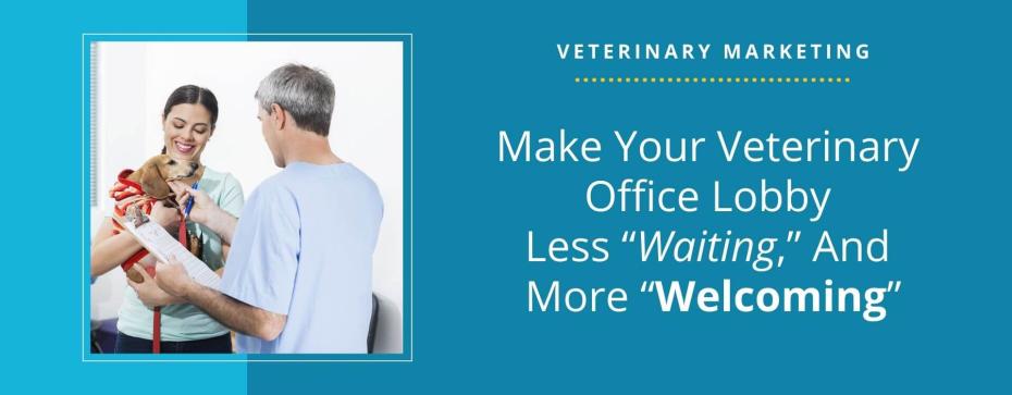 Make Your Veterinary Office Lobby Less “Waiting,” And More “Welcoming”